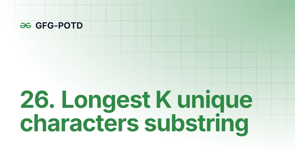 26 Longest K Unique Characters Substring Gfg Potd 